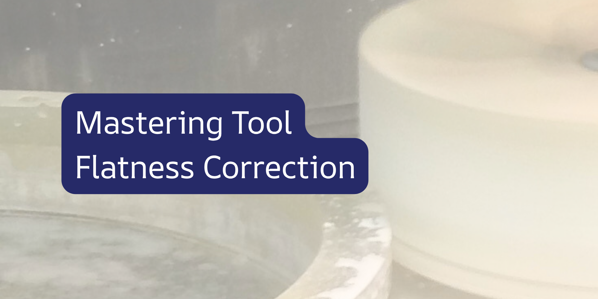 Mastering Tool Flatness Correction for Optical Lapping & Polishing